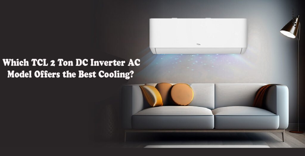 Which TCL 2 Ton DC Inverter AC Model Offers the Best Cooling?