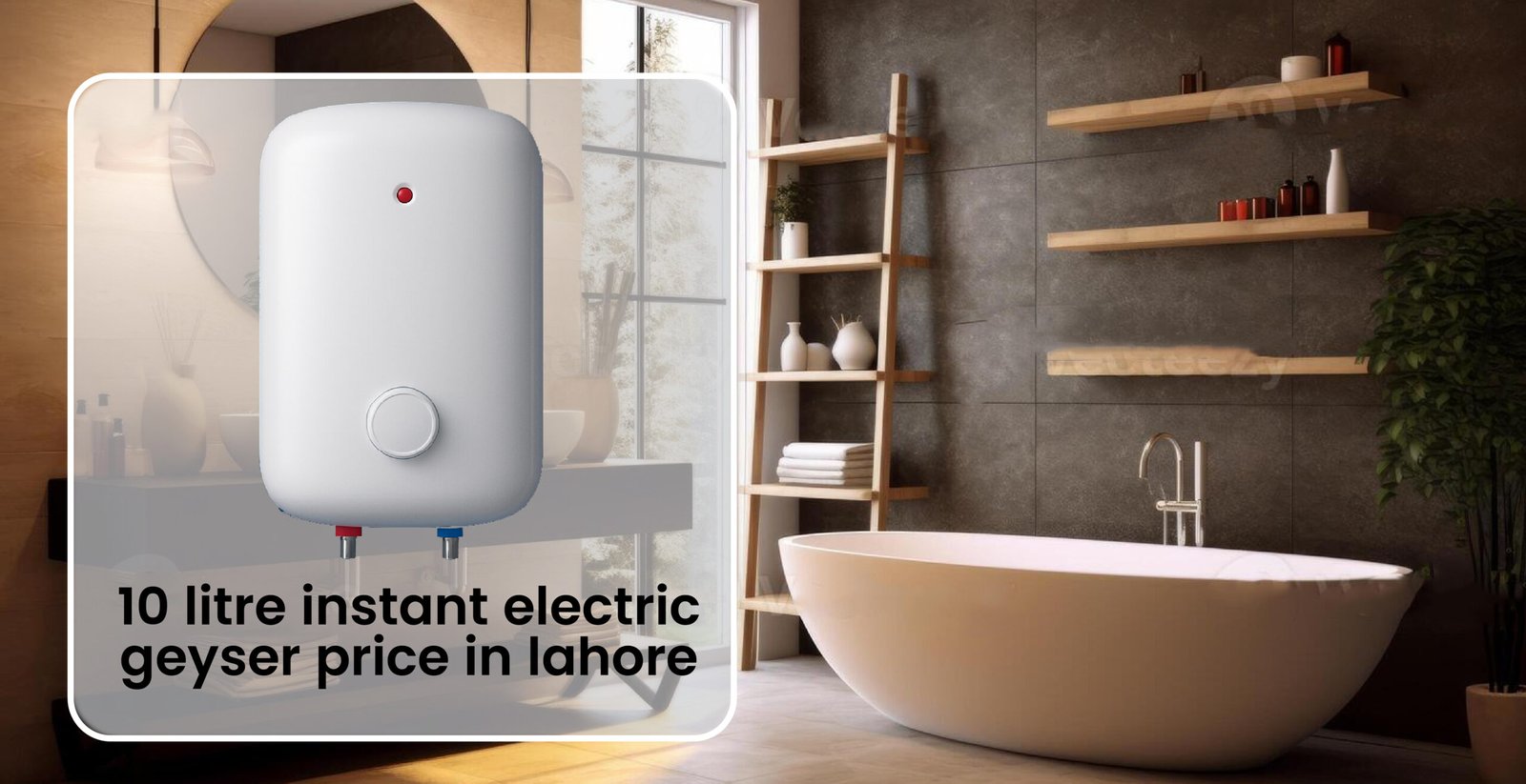 What is the 10 Litre Instant Electric Geyser Price in Lahore? | Lahore Centre
